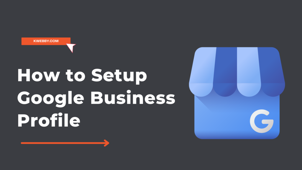 How To Setup Google Business Profile In 2025: Unlock The Power And Increase Your Visibility | Kwebby